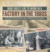 WHAT WAS IT LIKE TO WORK IN A FACTORY IN THE 1880S | US INDUSTRIAL ...
