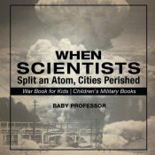 WHEN SCIENTISTS SPLIT AN ATOM, CITIES PERISHED - WAR BOOK FOR KIDS | CHILDRENA S MILITARY BOOKS ...