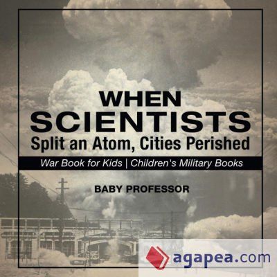 WHEN SCIENTISTS SPLIT AN ATOM, CITIES PERISHED - WAR BOOK FOR KIDS ...