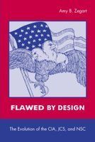 FLAWED BY DESIGN: THE EVOLUTION OF THE CIA, JCS, AND NSC - AMY B. ZEGART - 9780804741316