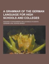 A GRAMMAR OF THE GERMAN LANGUAGE FOR HIGH SCHOOLS AND COLLEGES ...
