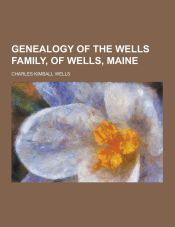 GENEALOGY OF THE WELLS FAMILY, OF WELLS, MAINE - CHARLES KIMBALL WELLS ...