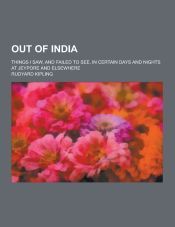 OUT OF INDIA; THINGS I SAW, AND FAILED TO SEE, IN CERTAIN DAYS AND ...