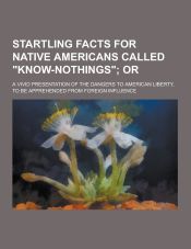 STARTLING FACTS FOR NATIVE AMERICANS CALLED KNOW-NOTHINGS; A VIVID ...