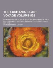THE LUSITANIA'S LAST VOYAGE; BEING A NARRATIVE OF THE TORPEDOING AND SINKING OF THE R. M. S ...