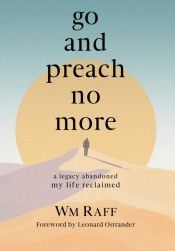 GO AND PREACH NO MORE A LEGACY ABANDONED MY LIFE RECLAIMED - WILLIAM C ...