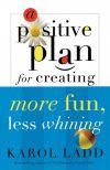 A POSITIVE PLAN FOR CREATING MORE FUN, LESS WHINING - KAROL LADD ...