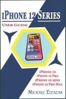 IPHONE 12 SERIES USER GUIDE: A DETAILED UNDERSTANDING OF IOS 14 FOR BEGINNERS AND SENIORS ON ...