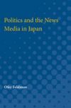 POLITICS AND THE NEWS MEDIA IN JAPAN - OFER FELDMAN - 9780472751334