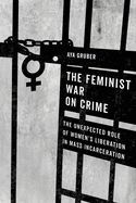 THE FEMINIST WAR ON CRIME: THE UNEXPECTED ROLE OF WOMEN'S LIBERATION IN ...