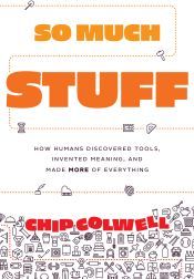 SO MUCH STUFF: HOW HUMANS DISCOVERED TOOLS, INVENTED MEANING, AND MADE ...