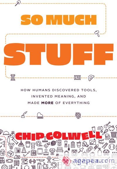 SO MUCH STUFF: HOW HUMANS DISCOVERED TOOLS, INVENTED MEANING, AND MADE ...