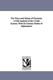 THE WAYS AND MEANS OF PAYMENT; A FULL ANALYSIS OF THE CREDIT SYSTEM ...