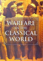 WARFARE IN THE CLASSICAL WORLD: AN ILLUSTRATED ENCYCLOPEDIA OF WEAPONS ...