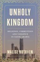 UNHOLY KINGDOM: RELIGION, CORRUPTION AND VIOLENCE IN SAUDI ARABIA ...