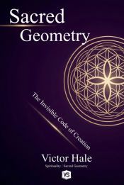 SACRED GEOMETRY - THE INVISIBLE CODE OF CREATION - VICTOR HALE - 9798227569691