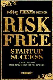 RISK FREE STARTUP SUCCESS 6-STEP PRISMS METHOD BUILD A BUSINESS, MAKE MONEY, AND GET RICH WITH ...