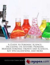 A GUIDE TO FORENSIC SCIENCE, INCLUDING ITS HISTORY, PIONEERS, MODERN ...