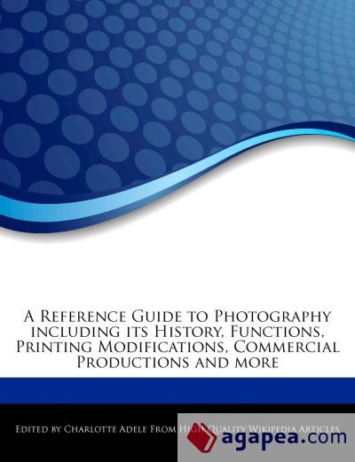 A REFERENCE GUIDE TO PHOTOGRAPHY INCLUDING ITS HISTORY, FUNCTIONS ...