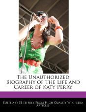 THE UNAUTHORIZED BIOGRAPHY OF THE LIFE AND CAREER OF KATY PERRY - SB ...