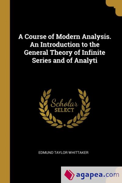 A COURSE OF MODERN ANALYSIS. AN INTRODUCTION TO THE GENERAL THEORY OF ...