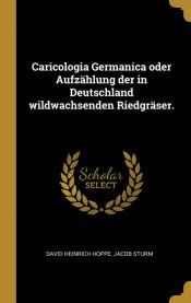 CARICOLOGIA GERMANICA ODER AUFZAHLUNG DER IN DEUTSCHLAND WILDWACHSENDEN ...