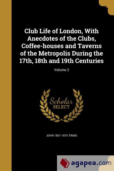 CLUB LIFE OF LONDON, WITH ANECDOTES OF THE CLUBS, COFFEE-HOUSES AND ...