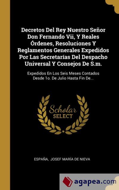 DECRETOS DEL REY NUESTRO SEÑOR DON FERNANDO VII, Y REALES ORDENES ...