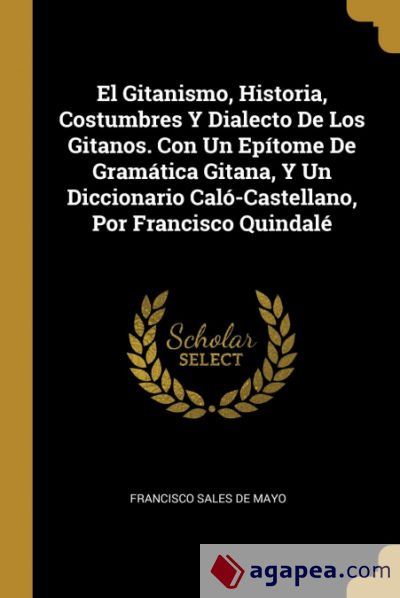 EL GITANISMO, HISTORIA, COSTUMBRES Y DIALECTO DE LOS GITANOS. CON UN ...