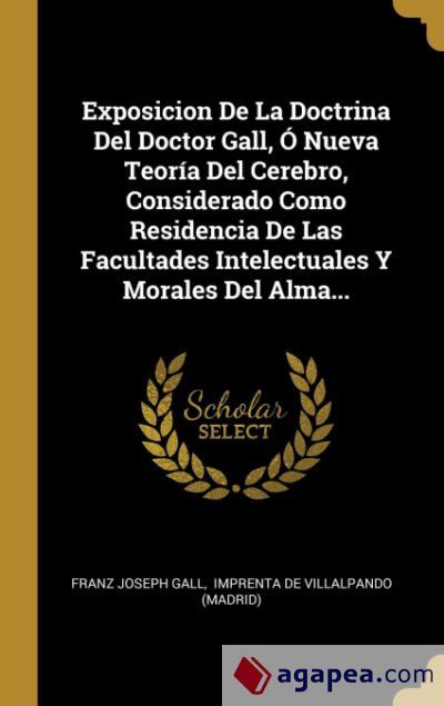 EXPOSICION DE LA DOCTRINA DEL DOCTOR GALL, O NUEVA TEORIA DEL CEREBRO ...