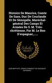 HISTOIRE DE MAURICE, COMTE DE SAXE, DUC DE COURLANDE ET DE SA©MIGALLE ...