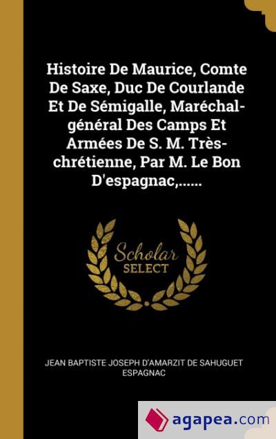 HISTOIRE DE MAURICE, COMTE DE SAXE, DUC DE COURLANDE ET DE SA©MIGALLE ...
