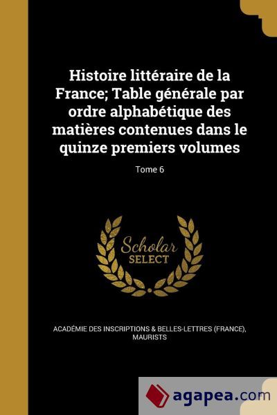 HISTOIRE LITTERAIRE DE LA FRANCE; TABLE GENERALE PAR ORDRE ALPHABETIQUE ...