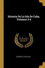HISTORIA DE LA ISLA DE CUBA, VOLUMES 3-4 - JACOBO DE LA PEZUELA ...