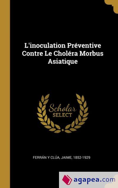 LA INOCULATION PRA©VENTIVE CONTRE LE CHOLA©RA MORBUS ASIATIQUE - JAIME 1852-1929 FERRA¡N Y CLAºA ...