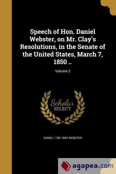 SPEECH OF HON. DANIEL WEBSTER, ON MR. CLAY'S RESOLUTIONS, IN THE SENATE ...