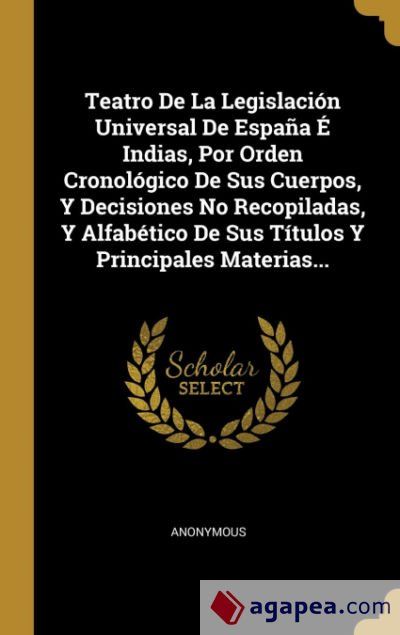 TEATRO DE LA LEGISLACION UNIVERSAL DE ESPAÑA E INDIAS, POR ORDEN CRONOLOGICO DE SUS CUERPOS, Y ...