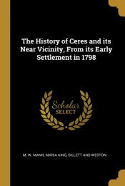 THE HISTORY OF CERES AND ITS NEAR VICINITY, FROM ITS EARLY SETTLEMENT ...