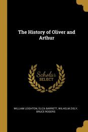 THE HISTORY OF OLIVER AND ARTHUR - ELIZA BARRETT,WILHELM ZIELY,WILLIAM ...
