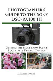 PHOTOGRAPHER'S GUIDE TO THE SONY DSC-RX100 III - ALEXANDER S. WHITE ...