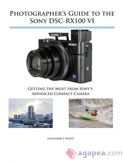 PHOTOGRAPHERA S GUIDE TO THE SONY DSC-RX100 VI - ALEXANDER S. WHITE ...