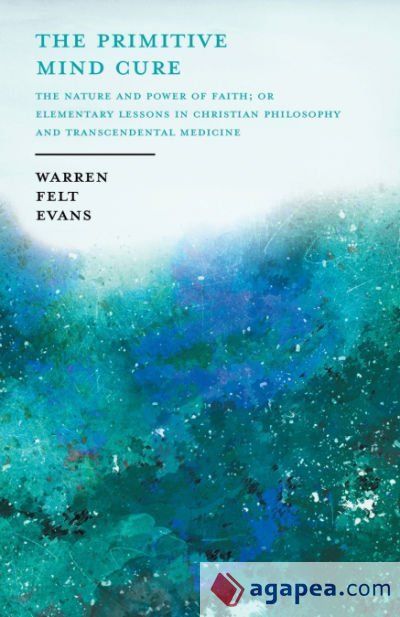 THE PRIMITIVE MIND CURE - THE NATURE AND POWER OF FAITH; OR ELEMENTARY ...