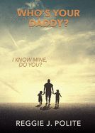 WHO'S YOUR DADDY?: I KNOW MINE, DO YOU? - REGGIE J. POLITE - 9781630507251