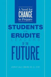 A NEED FOR CHANGE TO PREPARE STUDENTS TO BE ERUDITE LEADERS OF THE FUTURE - JOHN PDBA LILLY ...