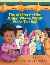 THE MYSTERY OF THE ANGEL WHOSE WINGS WERE TWO BIG! - KATRICIA GRAY ...